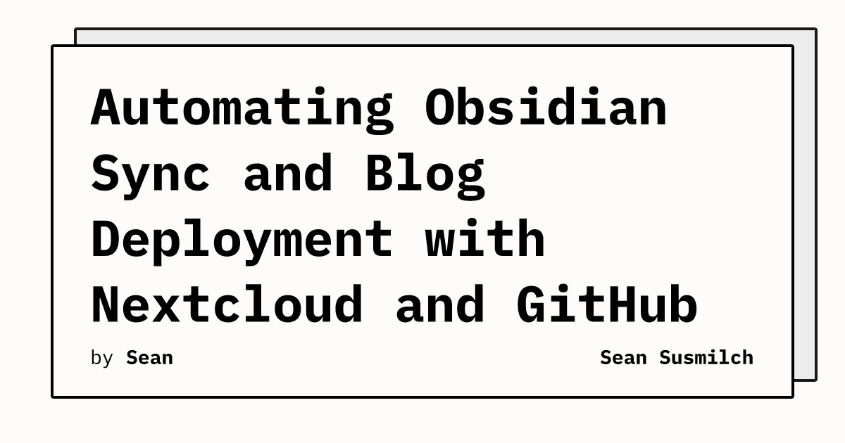 Automating Obsidian Sync and Blog Deployment with Nextcloud and GitHub Actions | Sean Susmilch